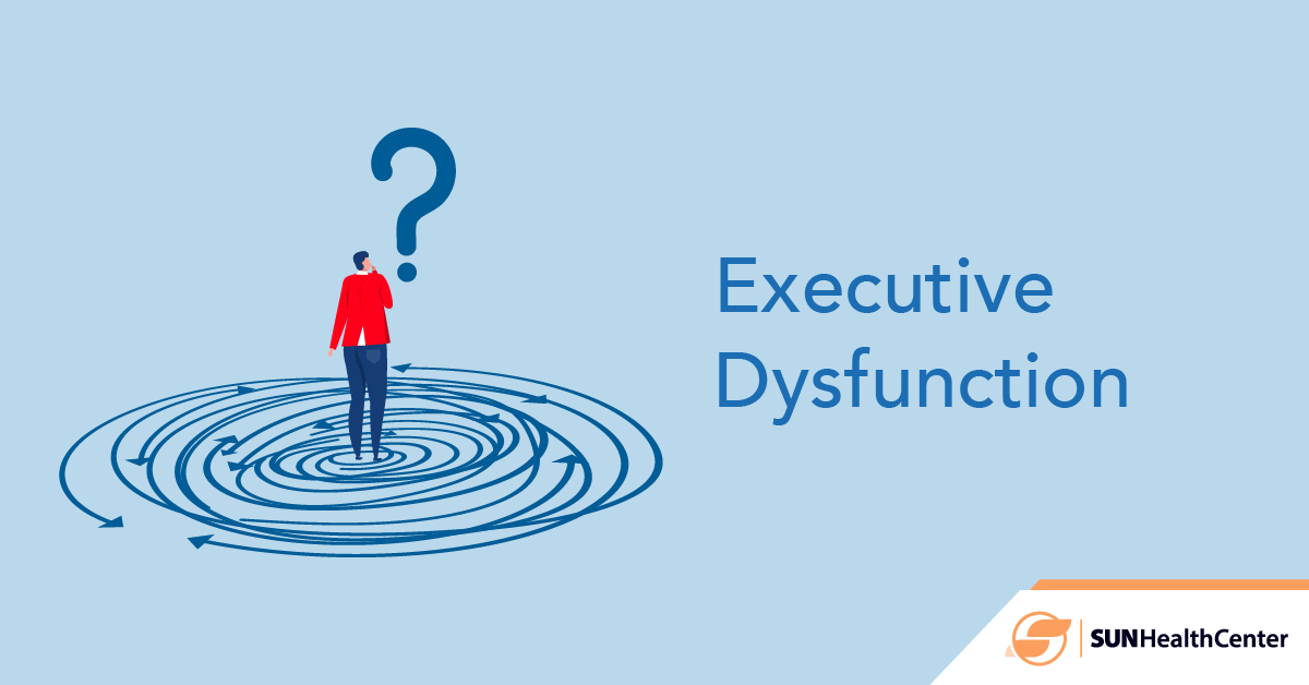 Executive Dysfunction Explained | Sun Health Center